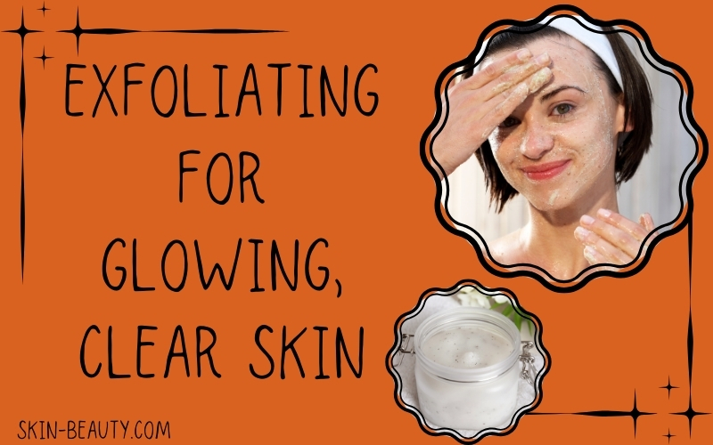 Exfoliating for Glowing, Clear Skin – Skin Beauty Blog