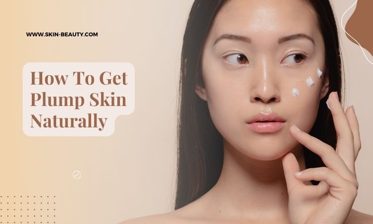 How to Get Plump Skin Naturally – Skin Beauty Blog