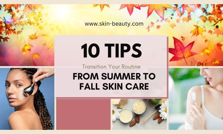 Transition Your Skin Care Routine from Summer to Fall – Skin Beauty Blog