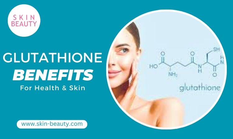 Glutathione Benefits For Health and Skin – Skin Beauty Blog
